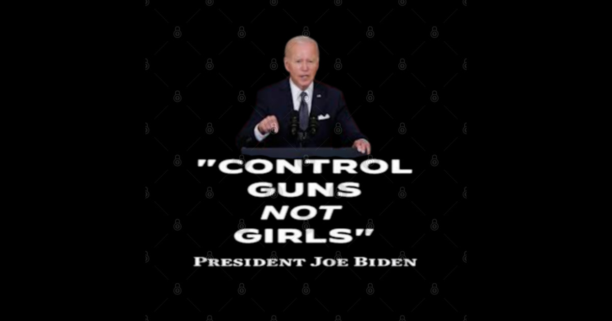 Joe Biden Control Guns Not Girls - Joe Biden Control Guns Not Girls ...