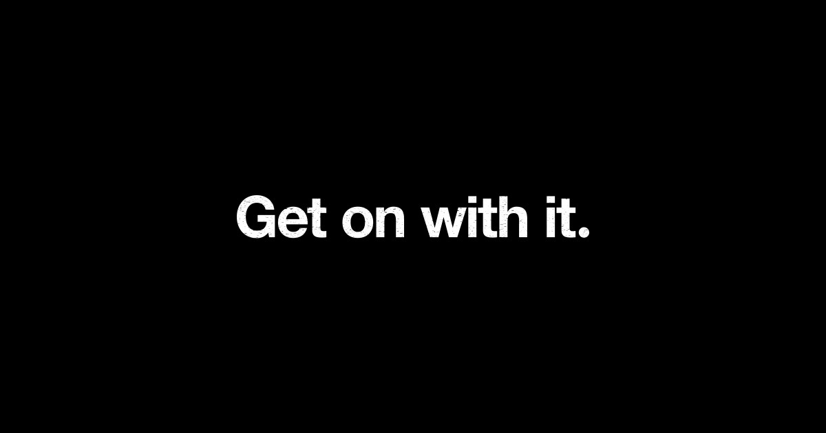 Get on with it. - Get On With It - Sticker | TeePublic