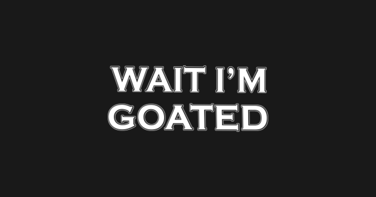 funny wait im goated 2 funny sarcasm - Funny Wait Im Goated 2 Funny ...