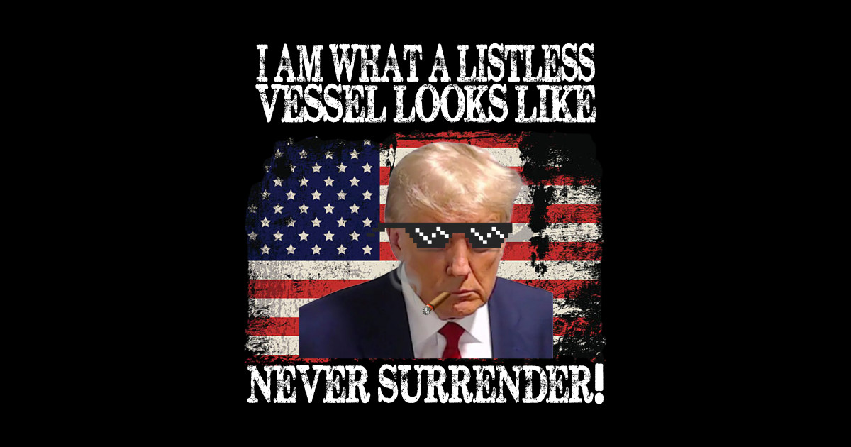 I am what a listless vessel looks like Never Surrender Pro Trump - I Am ...