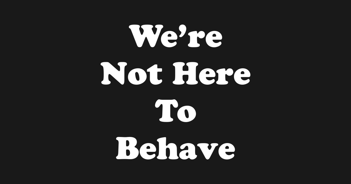 Not Behaving - Do Not Behave - T-Shirt | TeePublic