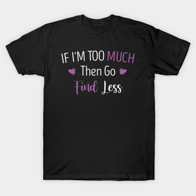 If I'm Too Much Then Go Find Less Funny Girls Quote Heart Gift idea ...