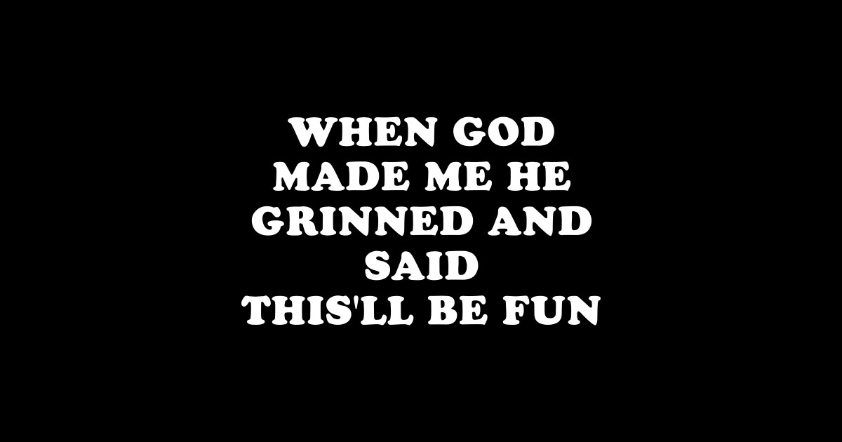 When God Made Me He Grinned And Said This'll Be Fun - When God Made Me ...