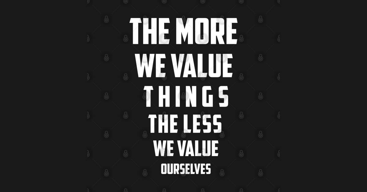 The more we value things, the less we value ourselves - Bruce Lee - T ...