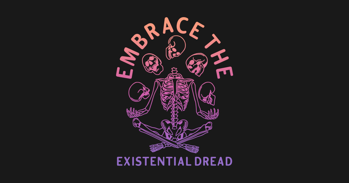 Embrace The Existential Dread - Existential Dread - T-Shirt | TeePublic