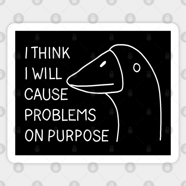 I think i will cause problems on purpose - Goose - Sticker | TeePublic