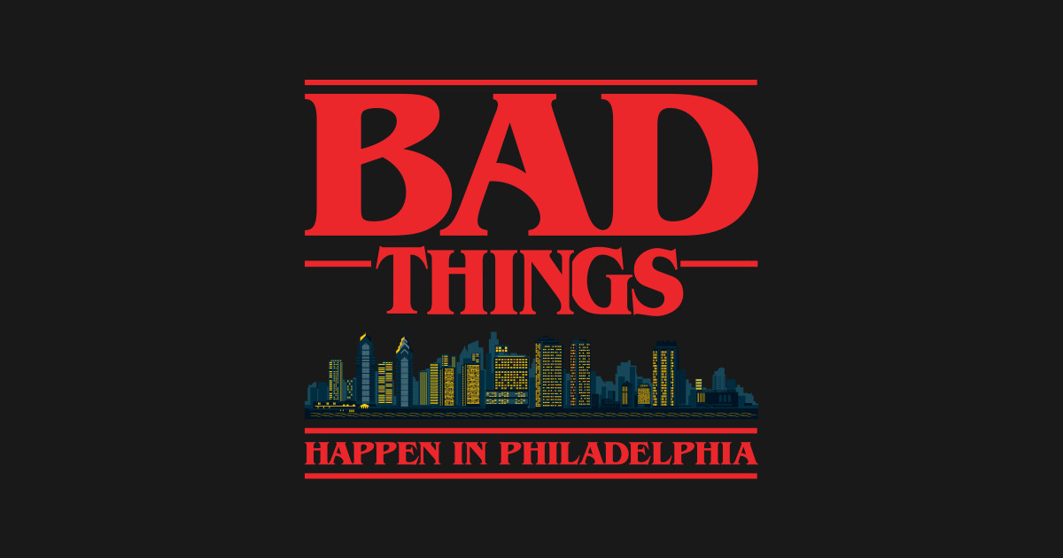 Bad Things Happen In Philadelphia - Philadelphia - T-Shirt | TeePublic