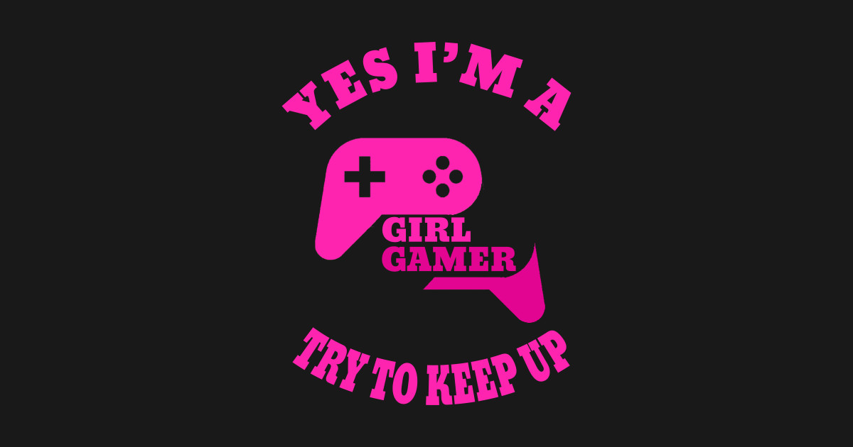 yes i'm a gamer girl try to keep up - Yes Im A Gamer Girl Try To Keep ...