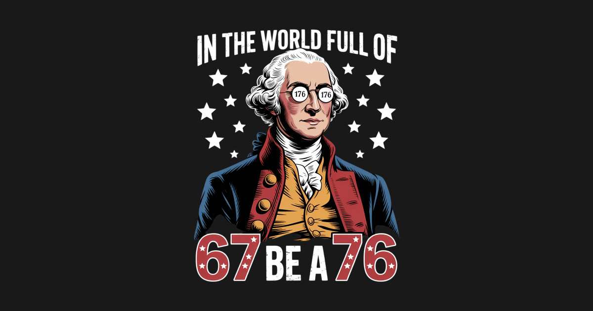 In The World Full Of 67 To Be A 76 George Washington 67 Meme - George ...