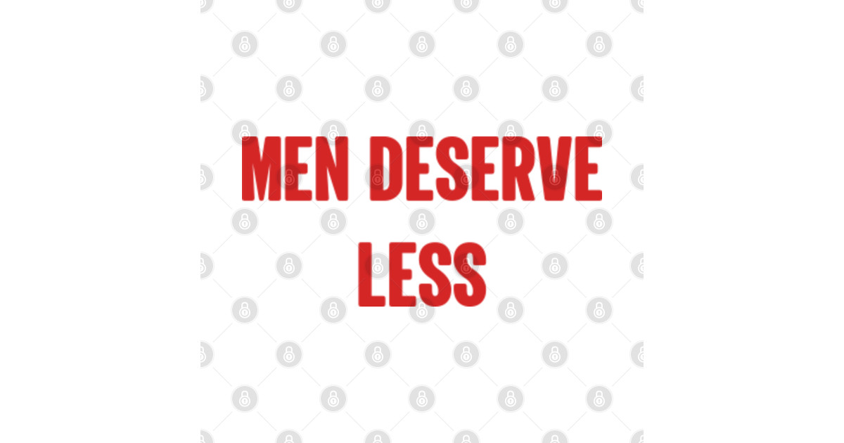 Men Deserve Less Funny Sayings Men Deserve Less - Men Deserve Less - T ...