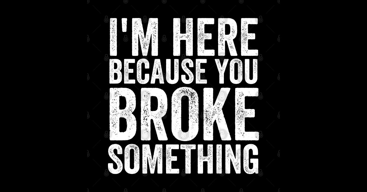 Im Here Because You Broke Something Fathers Day T Sticker