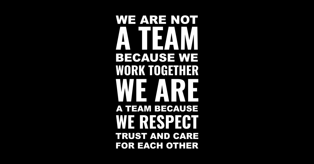 We are not a team because we work together we are a team because we ...