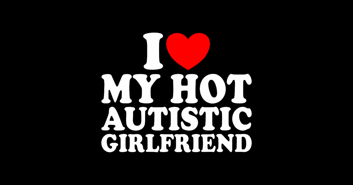 Heart Autistic Girlfriend I Love My Hot Autistic Girlfriend - Heart ...