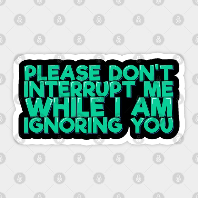Please Don't Interrupt Me While I am Ignoring You - Sarcasm - Sticker ...