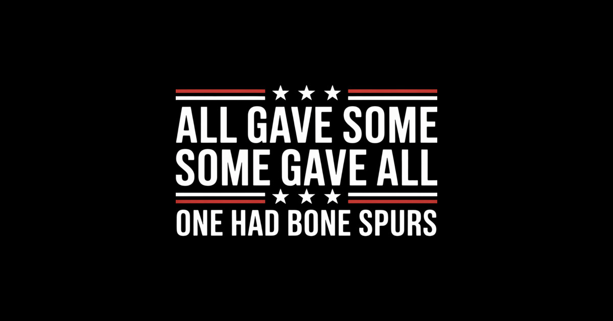 All Gave Some Veteran Some Gave All One Had Bone Spurs - Bone Spurs ...