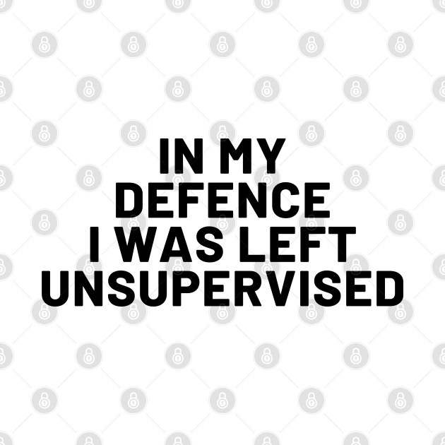 In My Defense I Was Left Unsupervised - In My Defense I Was Left ...