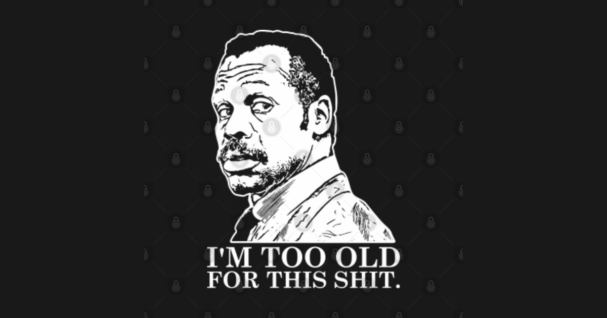 Roger Murtaugh i'm Too Old For This Shit -Lethal Weapon- Comedy ...