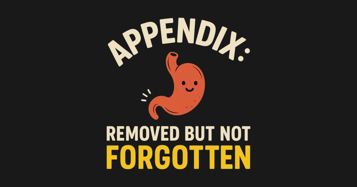 Appendix Removed But Not Forgotten - Post Surgery Humor - T-Shirt ...