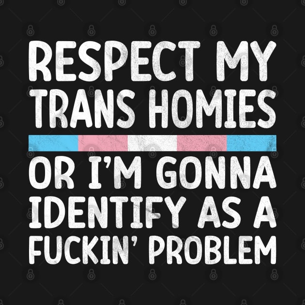 Respect my trans homies or I'm gonna identify as a fuckin' problem ...