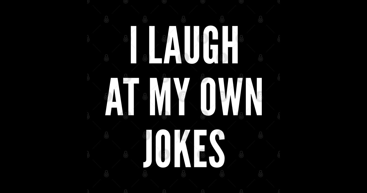 I Laugh At My Own Jokes - I Laugh At My Own Jokes - Sticker | TeePublic
