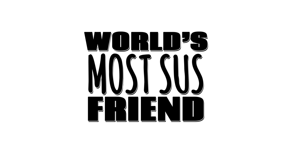 World's Most Sus Friend - Worlds Most Sus Friend - T-Shirt | TeePublic