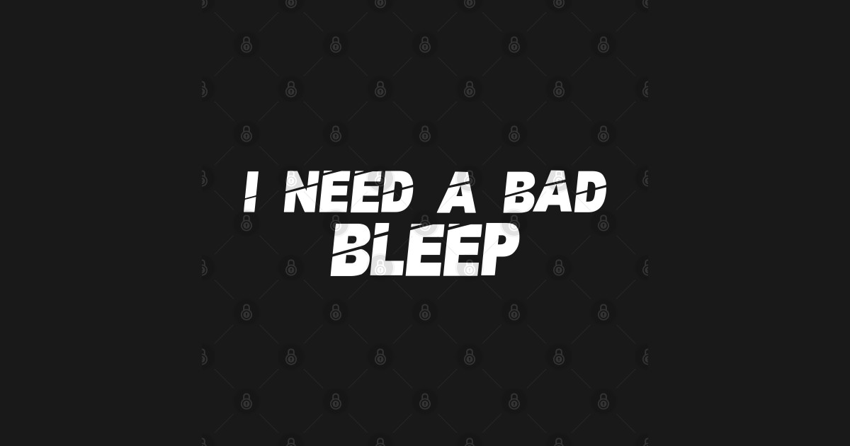I Need A Bad Bleep - I Need A Bad Bleep - T-Shirt | TeePublic