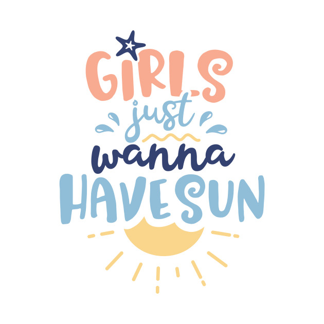 Girls Just Wanna Have Sun - Girls Just Wanna Have Sun - T-Shirt | TeePublic