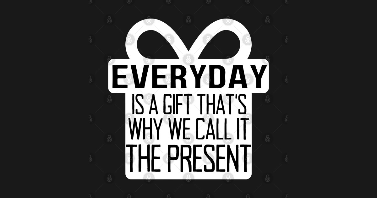Everyday Is A Gift That's Why We Call It The Present - Motivational ...