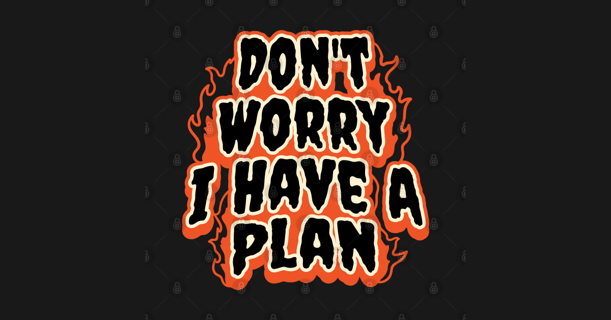 Don't Worry I Have A Plan // Funny Sarcastic - Dont Worry I Have A Plan ...