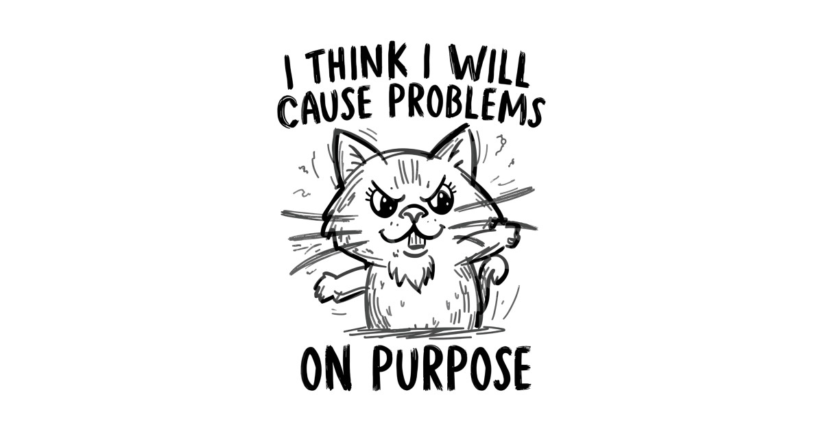 I Think I Will Cause Problems On Purpose - Funny - T-Shirt | TeePublic