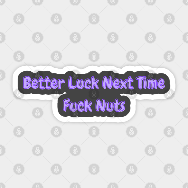 Better Luck Next Time Fuck Nuts - Sweary - Sticker | TeePublic