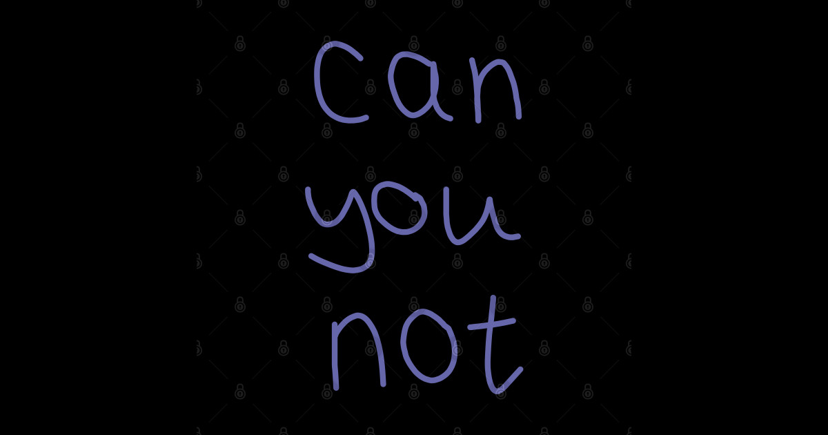 Can You Not Funny Quotes - Can You Not - Posters and Art Prints | TeePublic