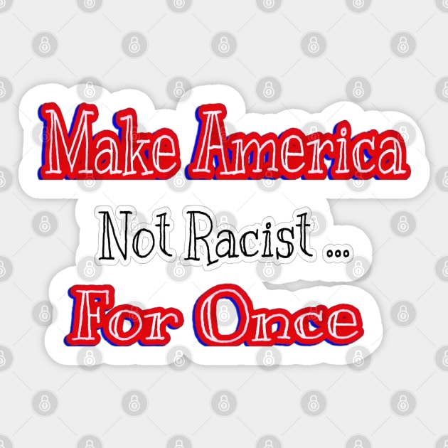 Make America Not Racist For Once - Front - Antiracist - Sticker | TeePublic