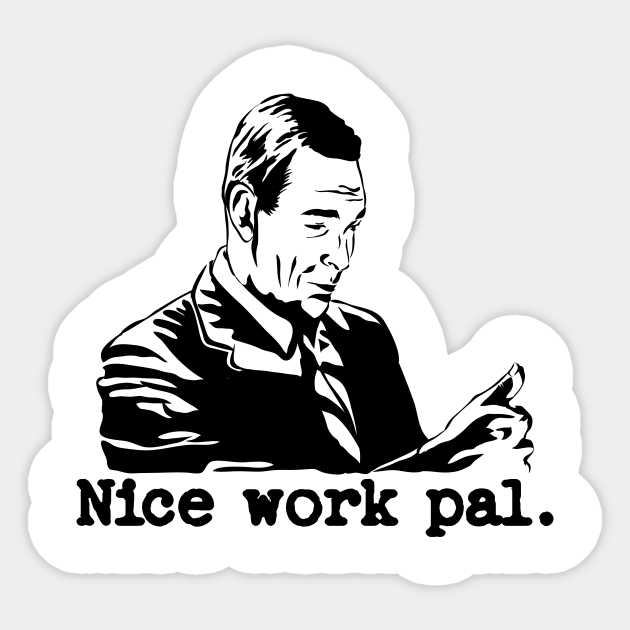 Nice work pal! - World Of Walt - Sticker | TeePublic