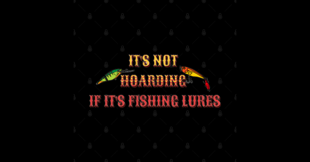 It's Not Hoarding If It's Fishing Lures - Its Not Hoarding If Its ...