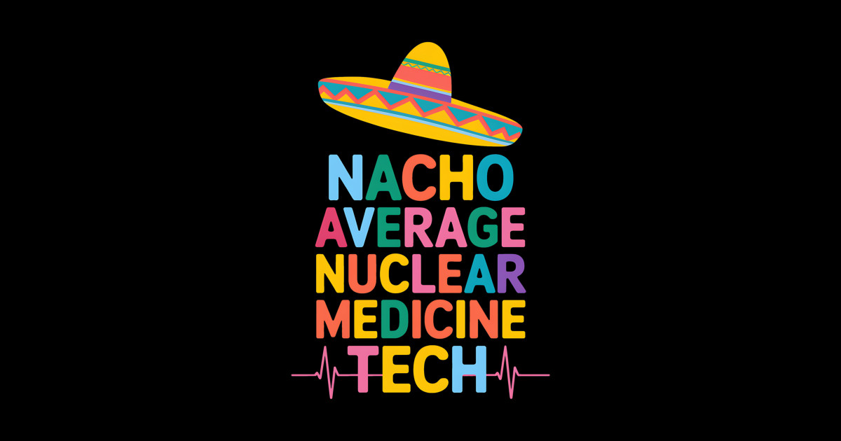 Nacho Average Nuclear Medicine Tech - Nacho Average Nuclear Medicine ...