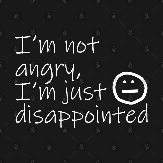 Not Angry Just Disappointed White Text Quote Typography - Funny - T-Shirt | TeePublic