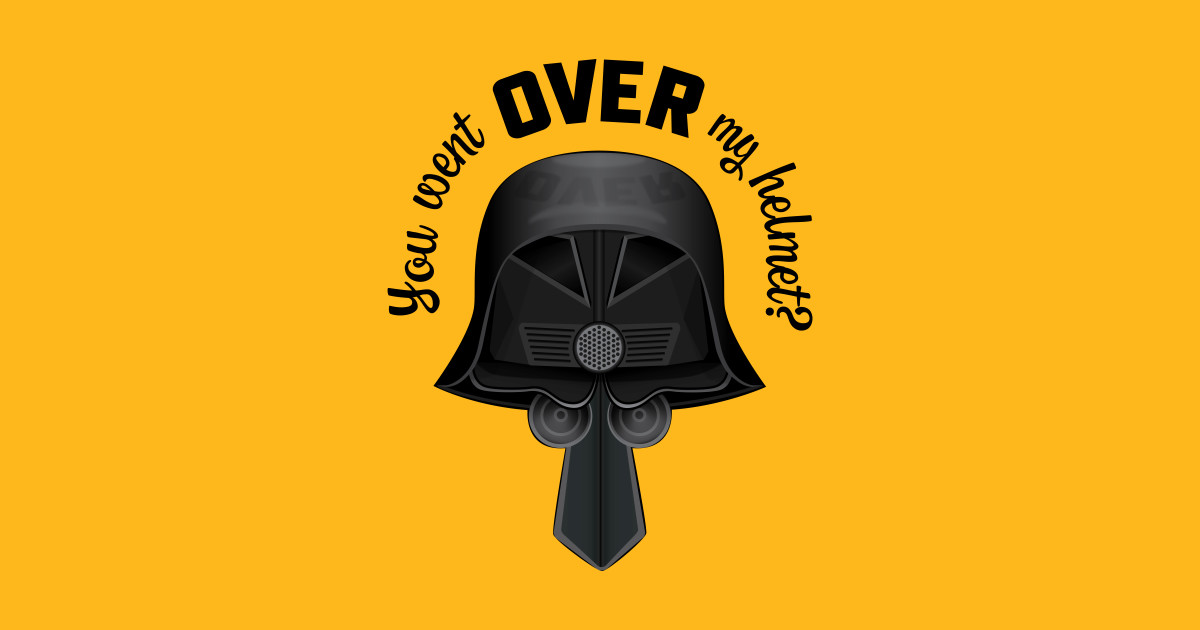 YOU WENT OVER MY HELMET? DARK HELMET SPACEBALLS QUOTE - Movie Parody ...