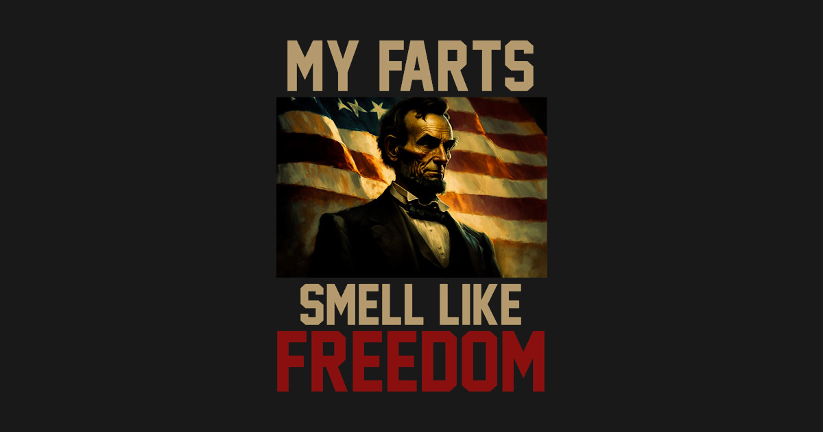 4th Of July My Farts Smell Like Freedom Abraham Lincoln - My Farts ...