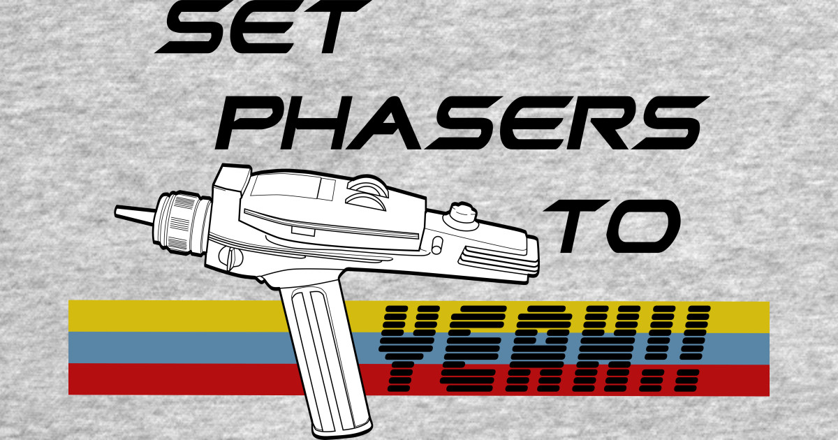 Set Phasers to Yeah!! - Phaser - T-Shirt | TeePublic
