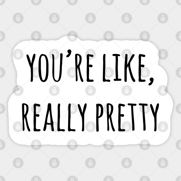 You're Like Really Pretty - Youre Like Really Pretty - Sticker | TeePublic