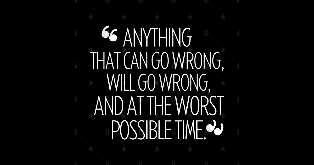 Anything that can go wrong, will go wrong and at the worst possible ... Anything that can go wrong, will go wrong and at the worst possible ...