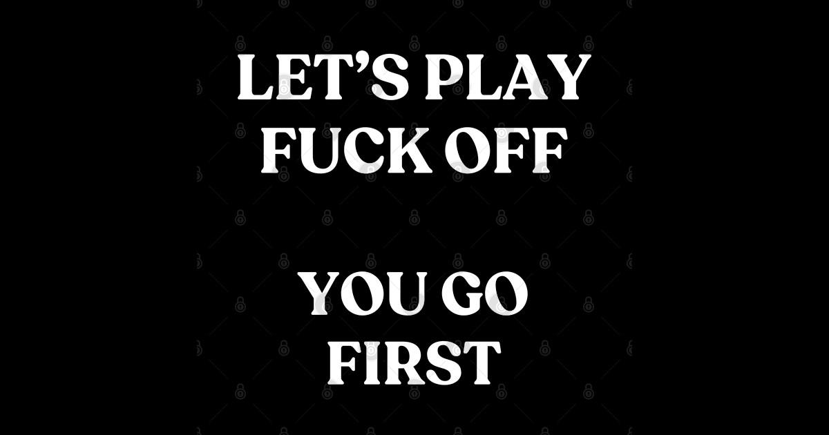 let's play fuck off, you go first - Fuck Off - Sticker | TeePublic
