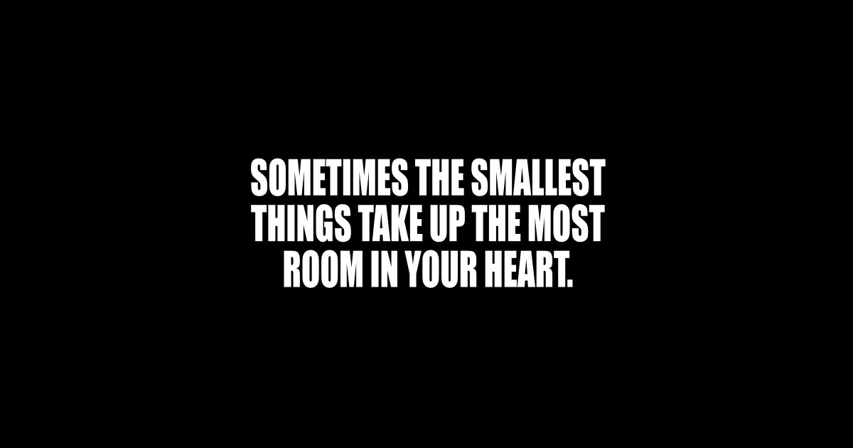 Sometimes the smallest things take up the most room in your heart ...