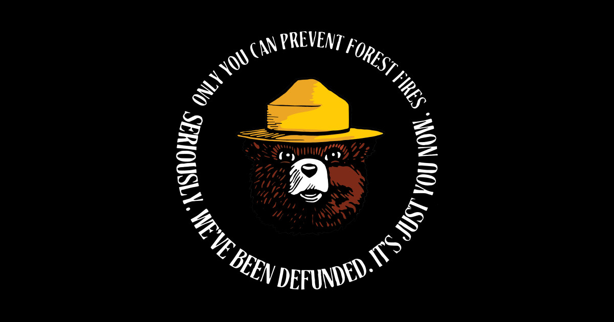 Only you can prevent forest fires. Seriously. We've been defunded. It's ...