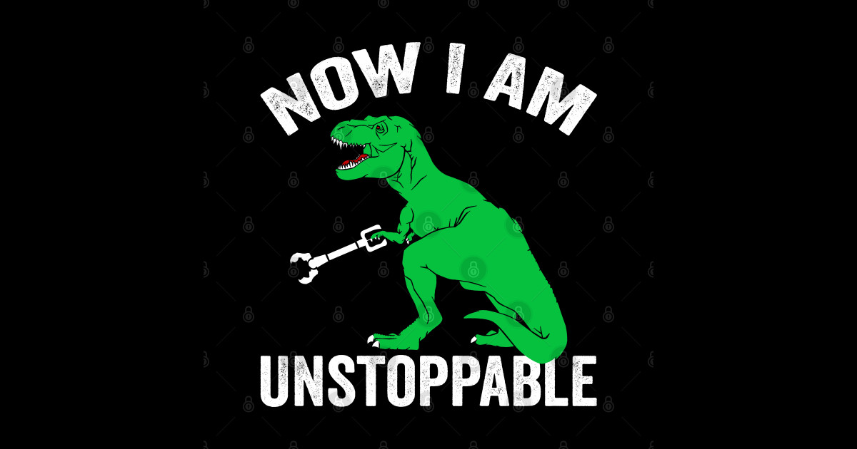 Now I'm Unstoppable T rex Funny T-Rex Dinosaur - Now Im Unstoppable ...