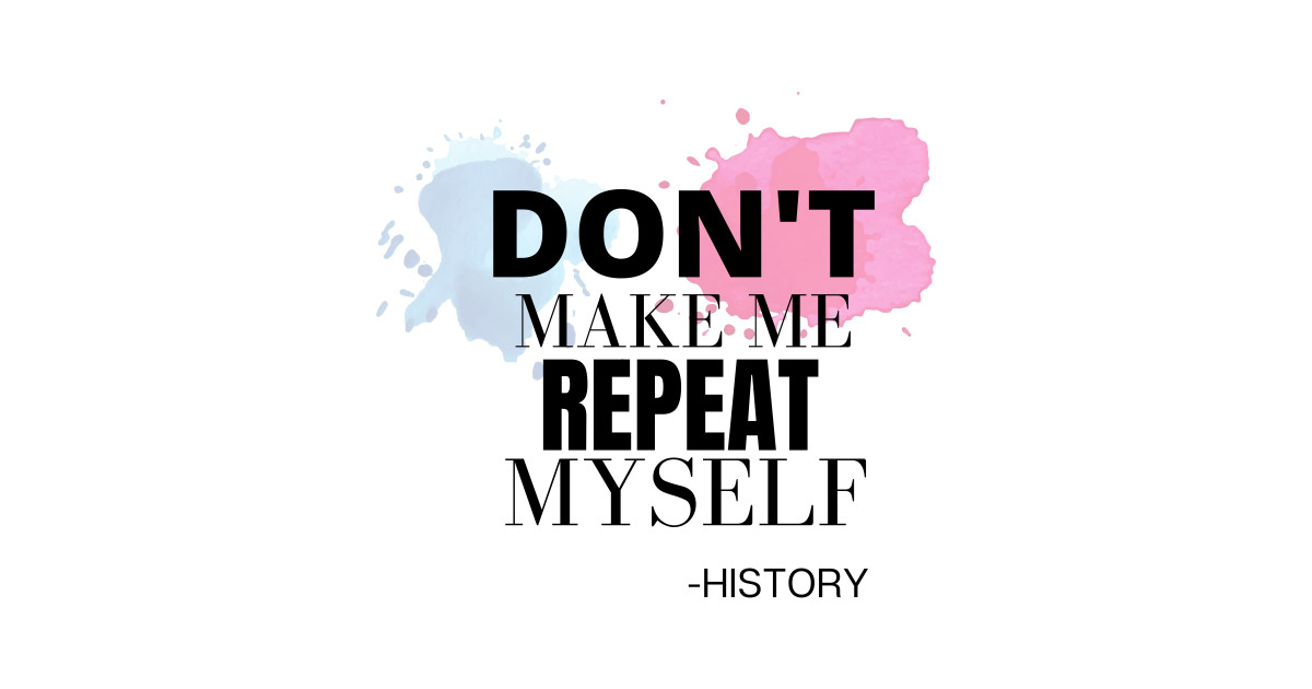 Don't Make Me Repeat Myself Cool History Design - Repeat History - T ...