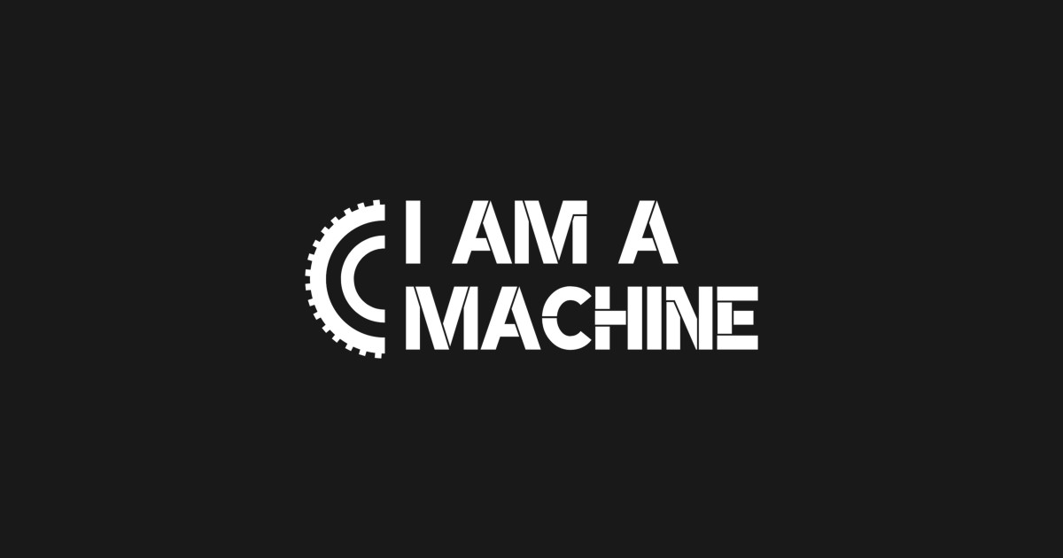I Am A Machine! - Machine - T-Shirt | TeePublic