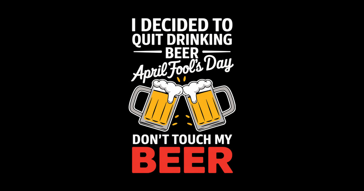 Quit Drinking Beer April Fool's Day - Quit Drinking Beer April Fools ...
