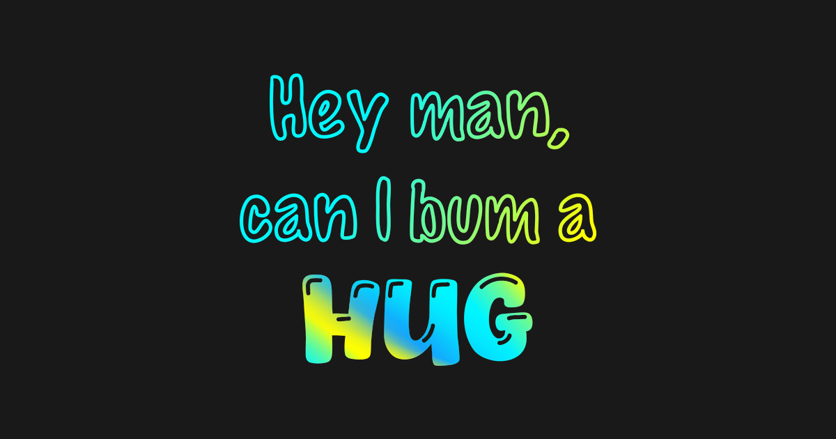Hey man, can I bum a hug - Free Hugs - T-Shirt | TeePublic